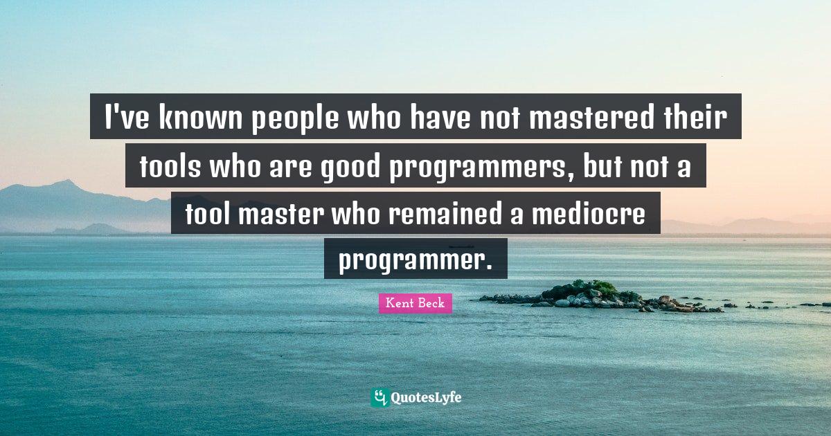 I've known people who have not mastered their tools who are good progr ...