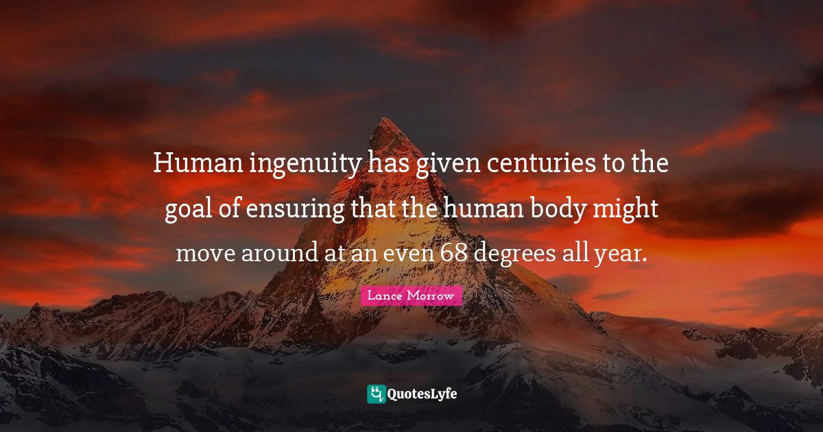 Human ingenuity has given centuries to the goal of ensuring that the h ...