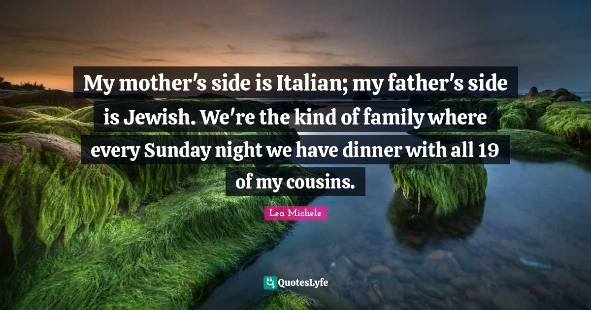 My mother's side is Italian; my father's side is Jewish. We're the kin... Quote by Lea Michele ...
