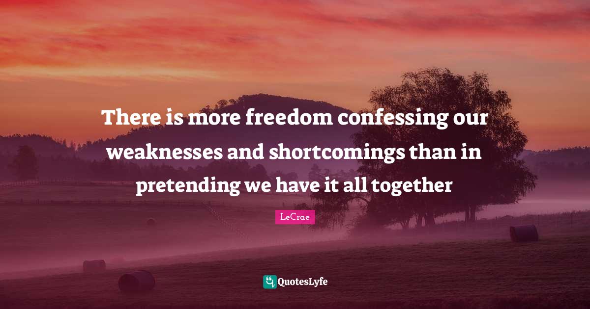 There is more freedom confessing our weaknesses and shortcomings than ...