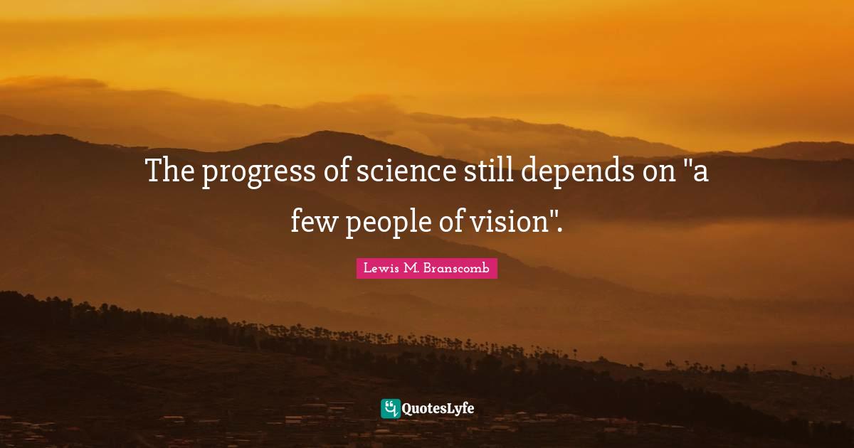 The progress of science still depends on "a few people of vision ...