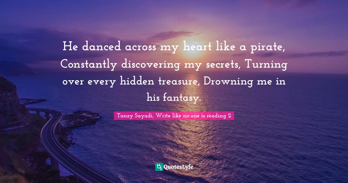 He danced across my heart like a pirate, Constantly discovering my sec ...