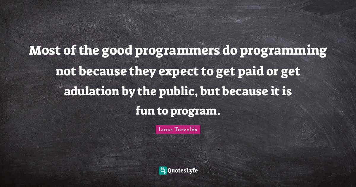 Most of the good programmers do programming not because they expect to... Quote by Linus ...