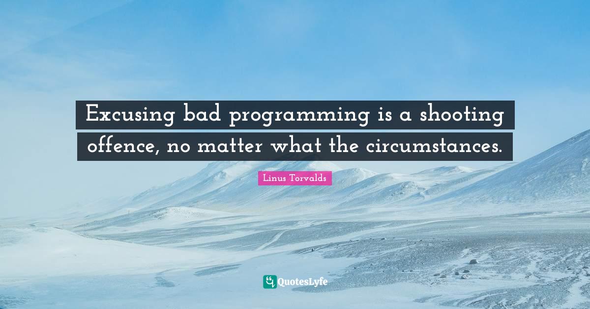 Excusing Bad Programming Is A Shooting Offence No Matter What The Cir Quote By Linus