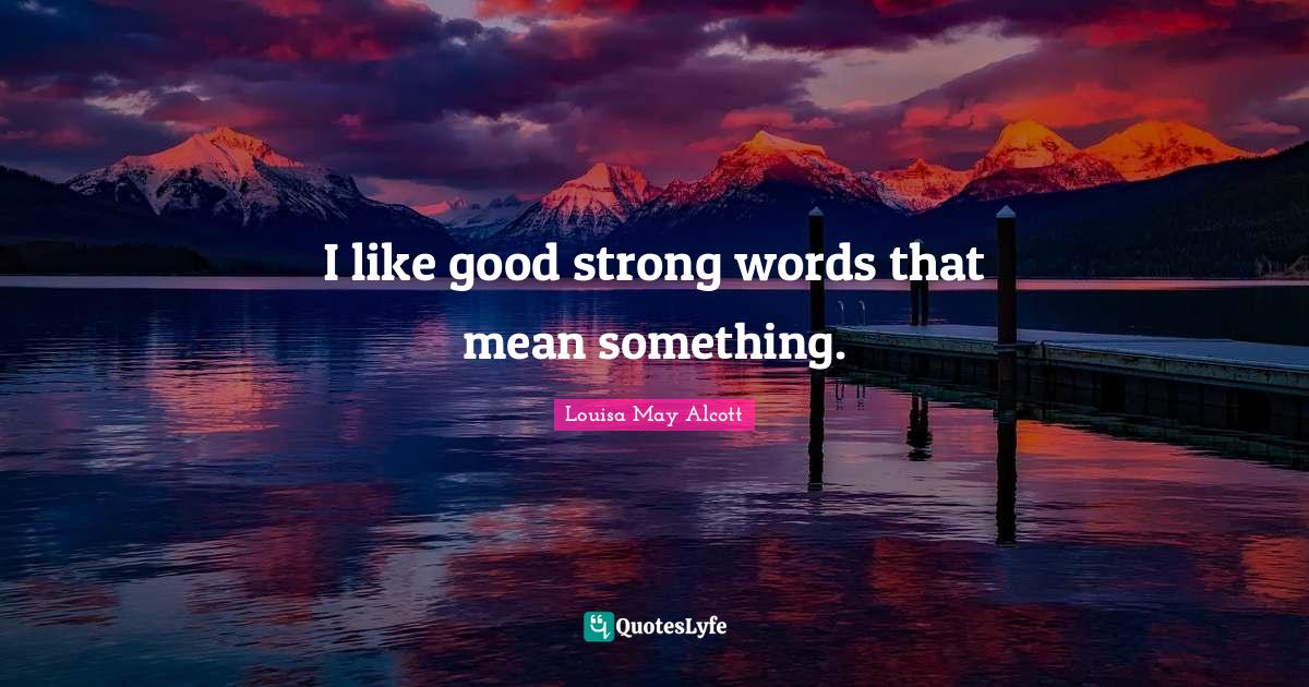 I Like Good Strong Words That Mean Something Quote By Louisa May