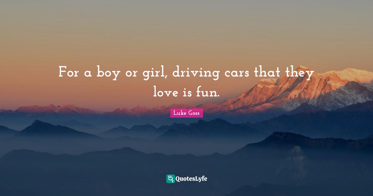 For a boy or girl, driving cars that they love is fun.... Quote by Luke ...