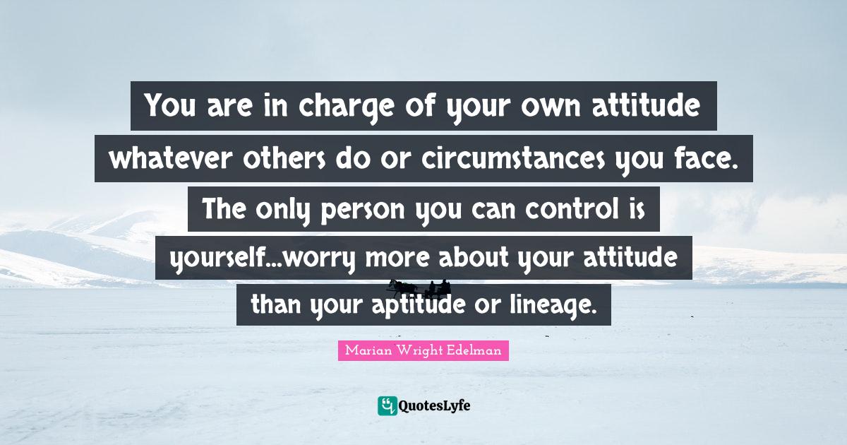 You are in charge of your own attitude whatever others do or circumsta ...