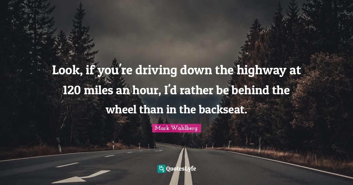 Look If You re Driving Down The Highway At 120 Miles An Hour I d Rat