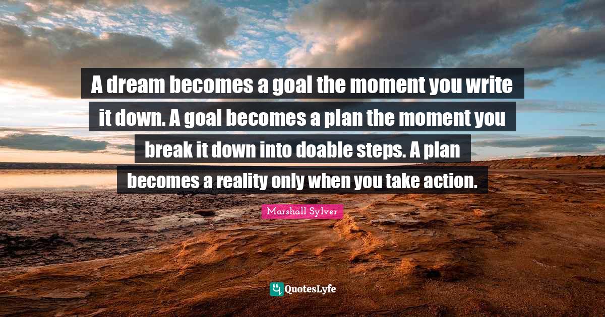 A dream becomes a goal the moment you write it down. A goal becomes a ...