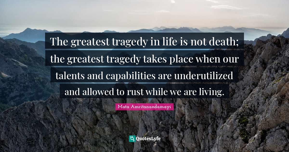 The greatest tragedy in life is not death; the greatest tragedy takes ...