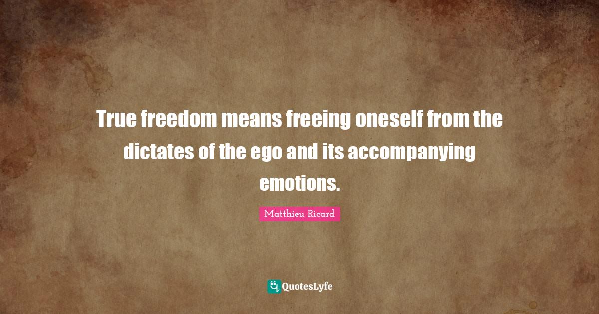 True freedom means freeing oneself from the dictates of the ego and it ...