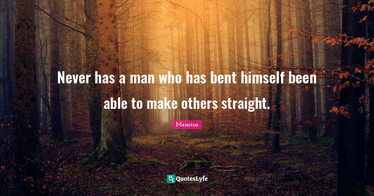Never has a man who has bent himself been able to make others straight ...