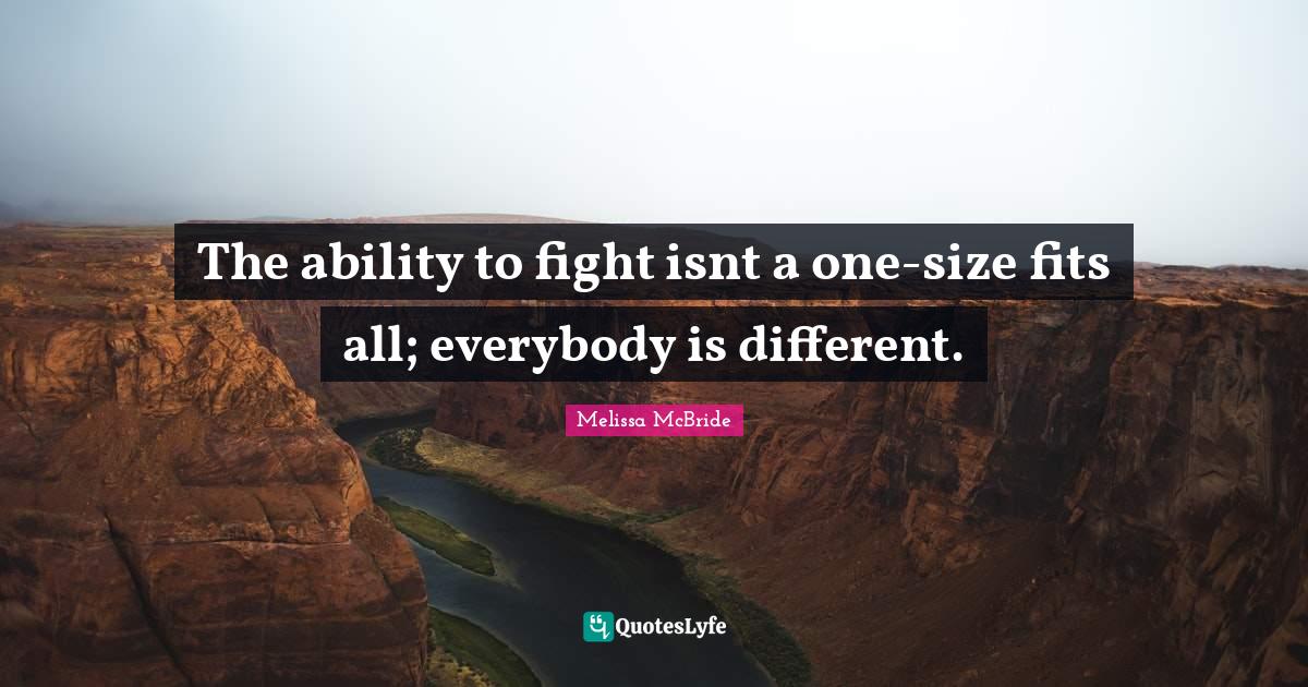 The Ability To Fight Isnt A One Size Fits All Everybody Is Different