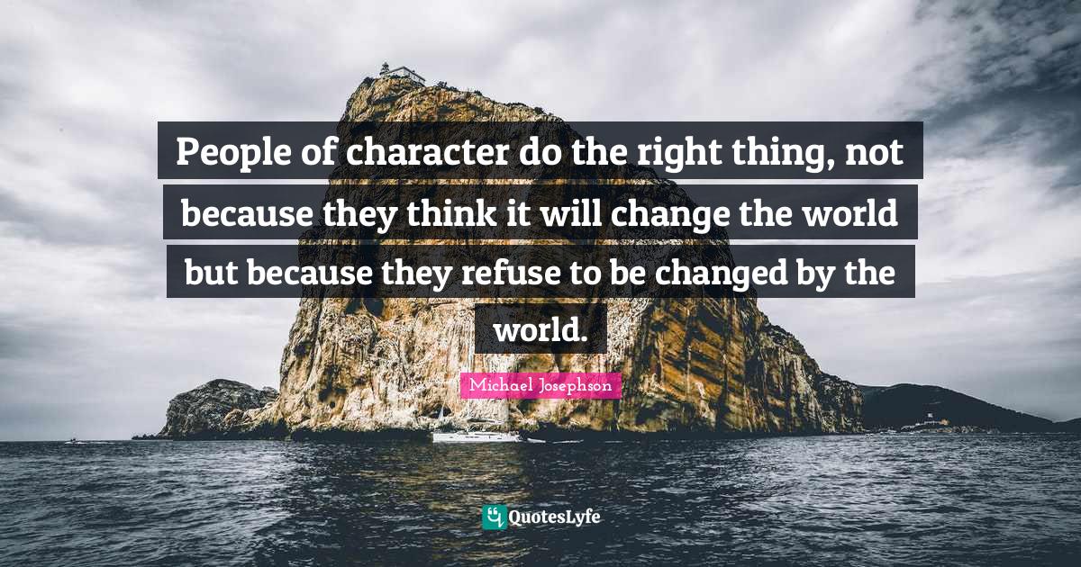 People of character do the right thing, not because they think it will ...