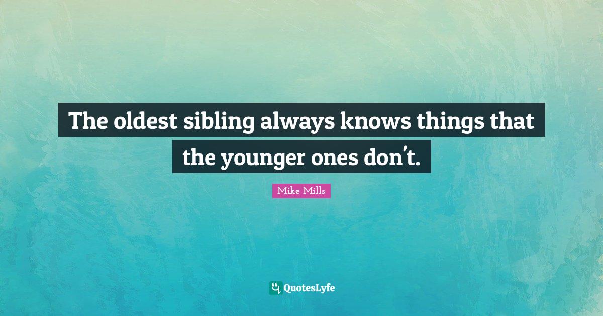 The oldest sibling always knows things that the younger ones don't ...