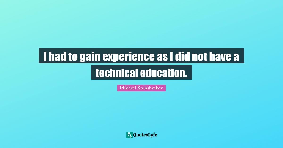 I had to gain experience as I did not have a technical education ...