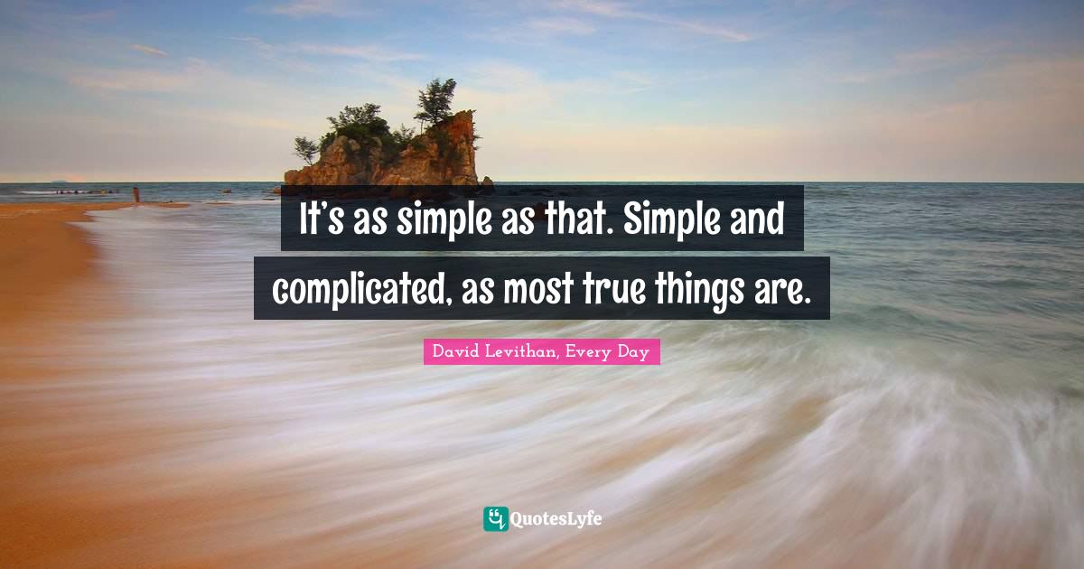 It’s as simple as that. Simple and complicated, as most true things ...