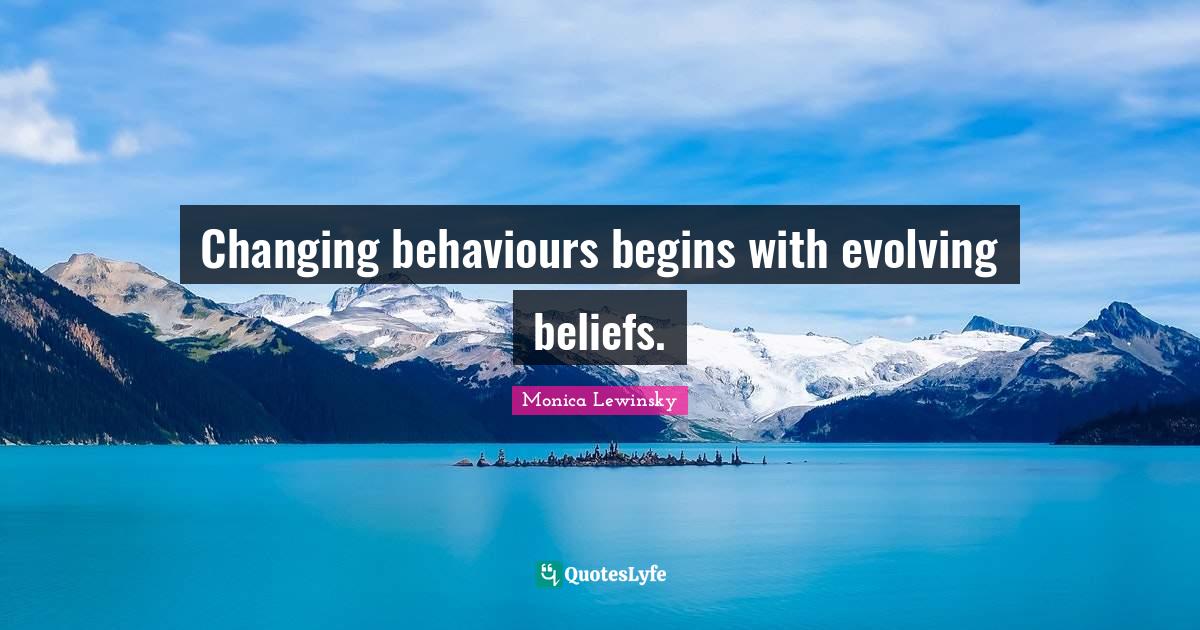 Changing behaviours begins with evolving beliefs.... Quote by Monica ...