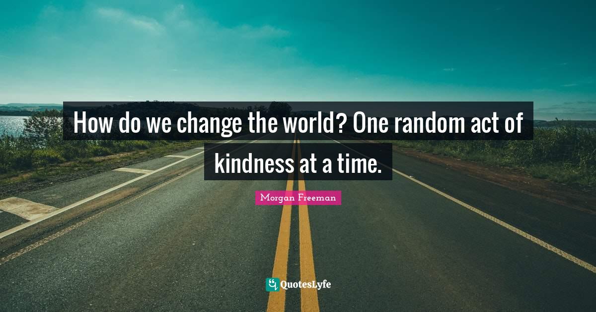 How do we change the world? One random act of kindness at a time ...