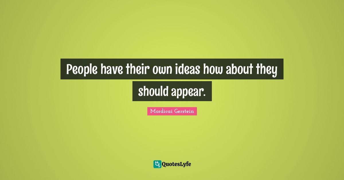 People have their own ideas how about they should appear.... Quote by ... People have their own ideas how about they should appear.... Quote by ...