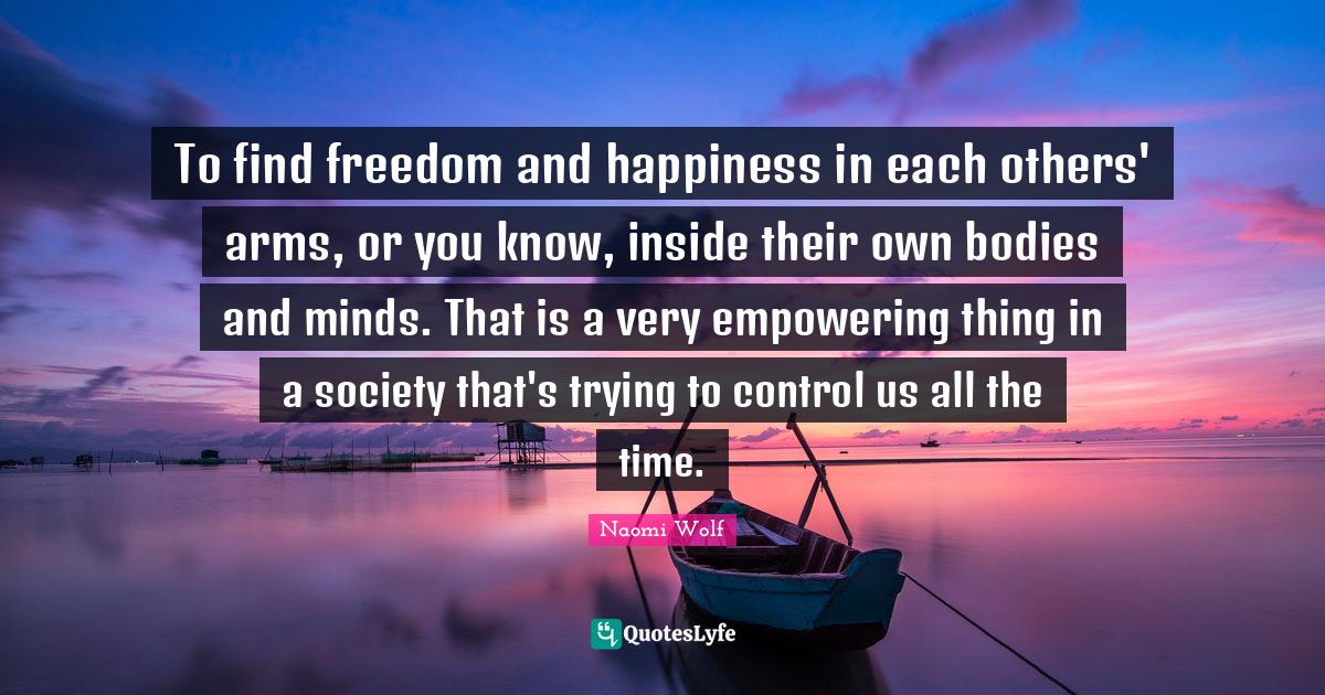 To find freedom and happiness in each others' arms, or you know, insid ...