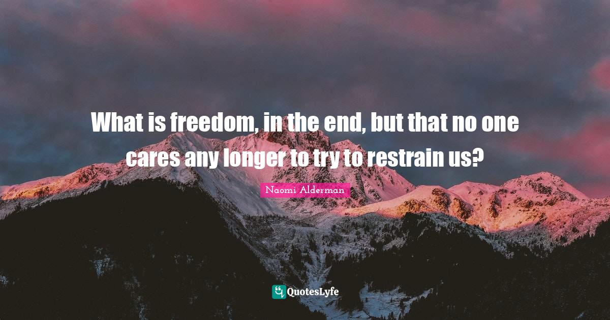 What is freedom, in the end, but that no one cares any longer to try t ...