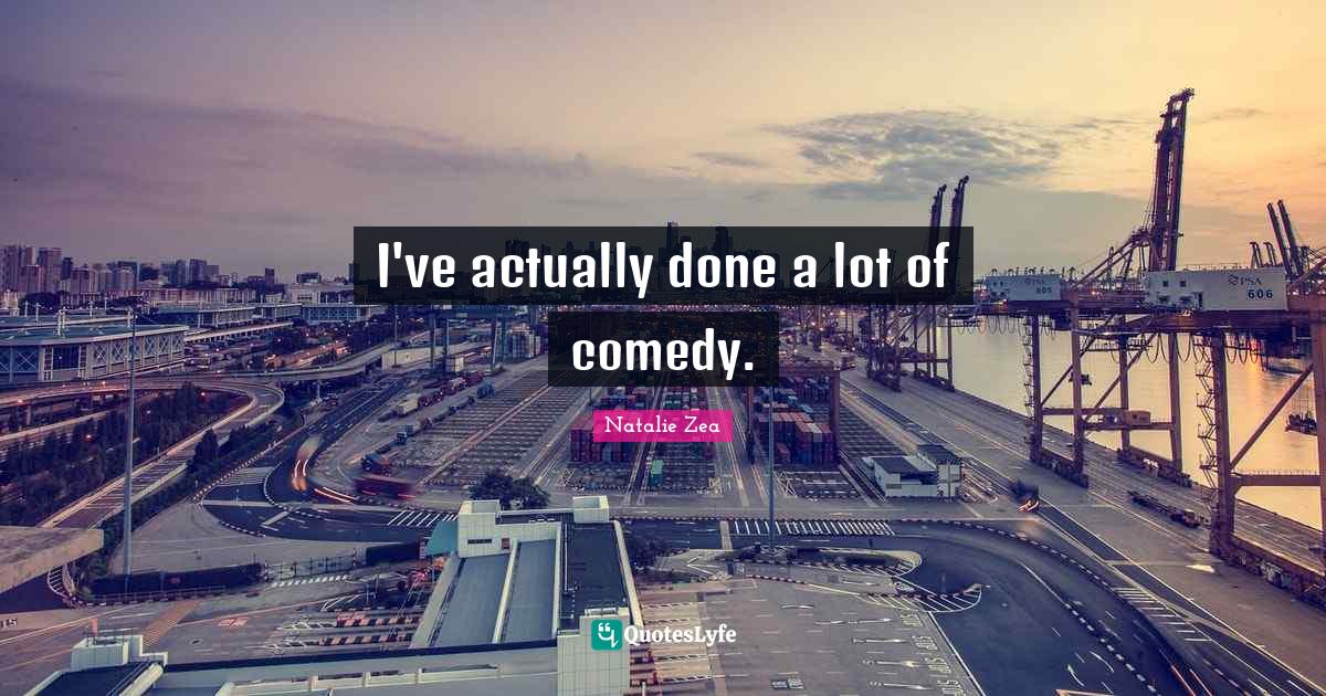 I've actually done a lot of comedy.... Quote by Natalie Zea - QuotesLyfe