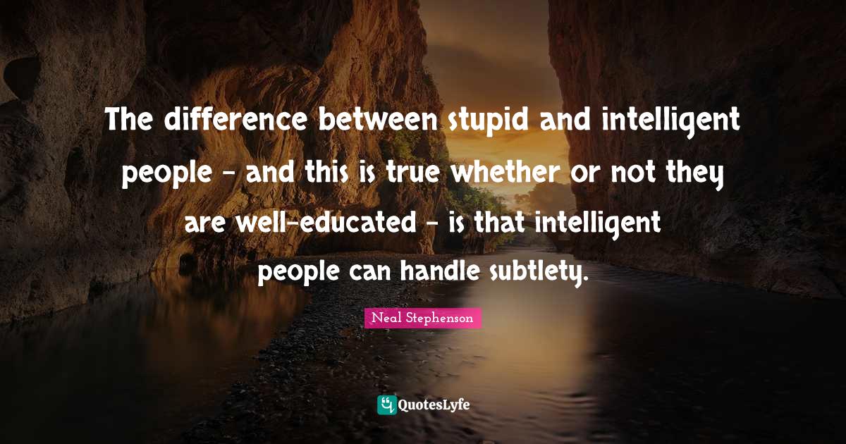 The difference between stupid and intelligent people - and this is tru ...