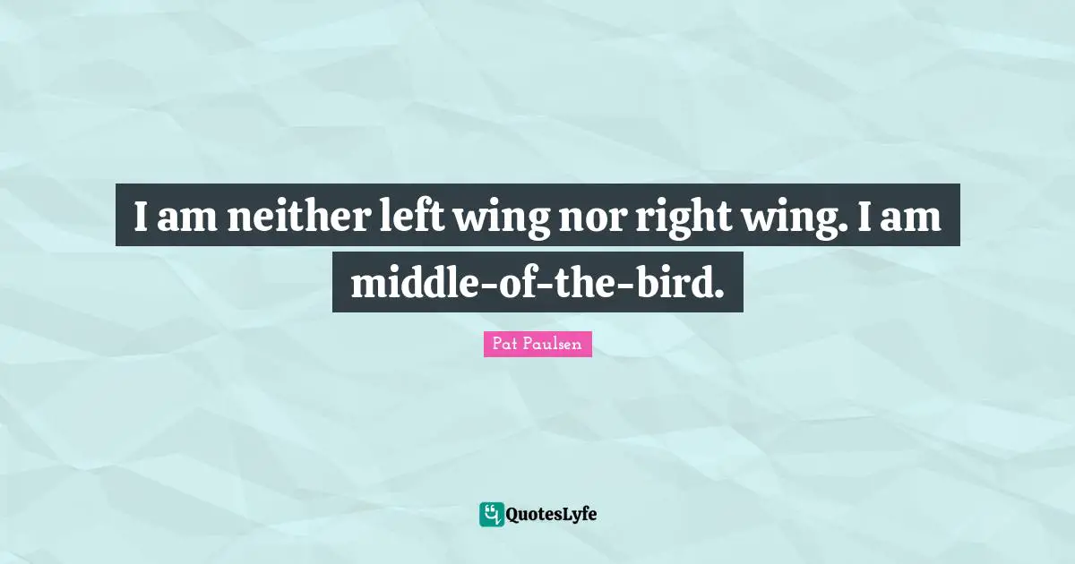 I am neither left wing nor right wing. I am middle-of-the-bird ... I am neither left wing nor right wing. I am middle-of-the-bird ...