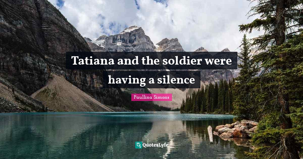 Tatiana and the soldier were having a silence... Quote by Paullina ...