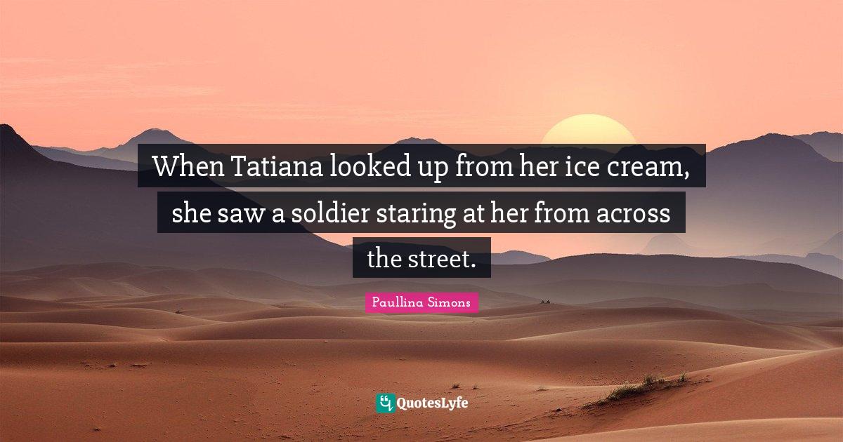 When Tatiana looked up from her ice cream, she saw a soldier staring a ...