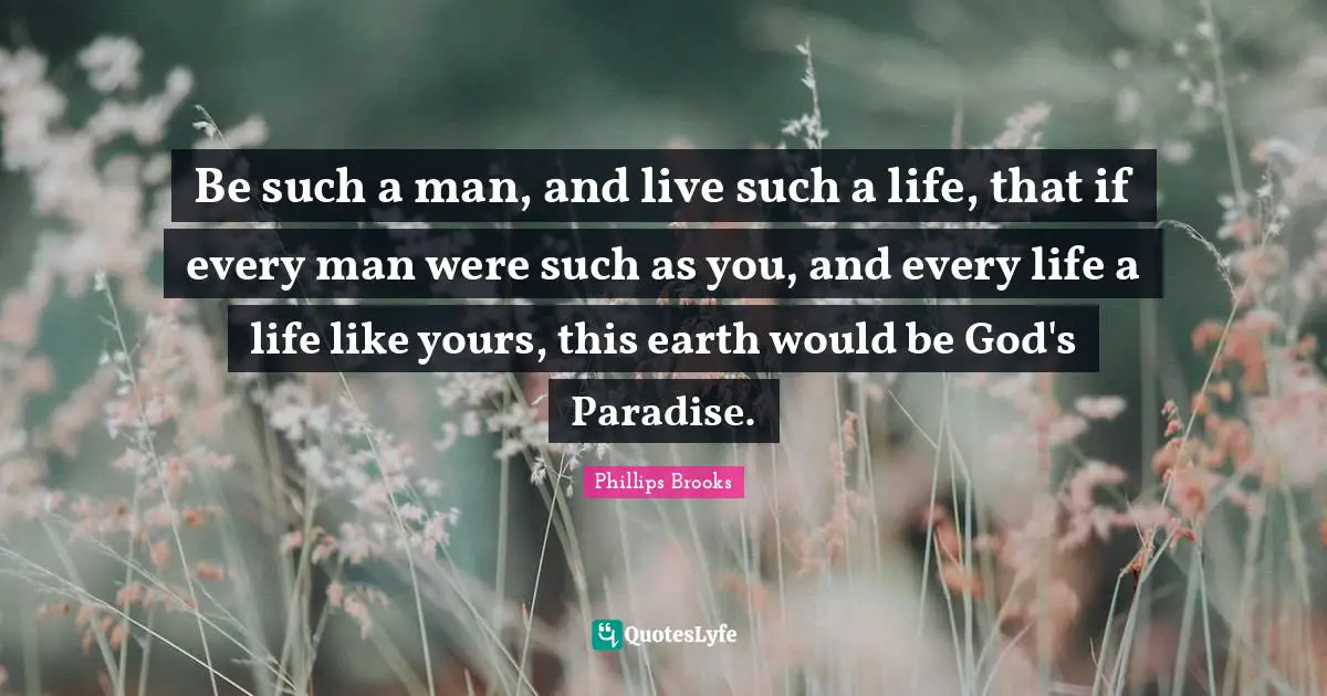 Be Such A Man And Live Such A Life That If Every Man Were Such As Yo