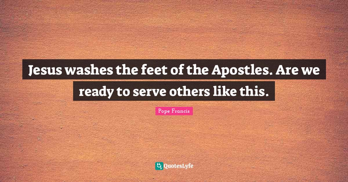 Jesus washes the feet of the Apostles. Are we ready to serve others li ...