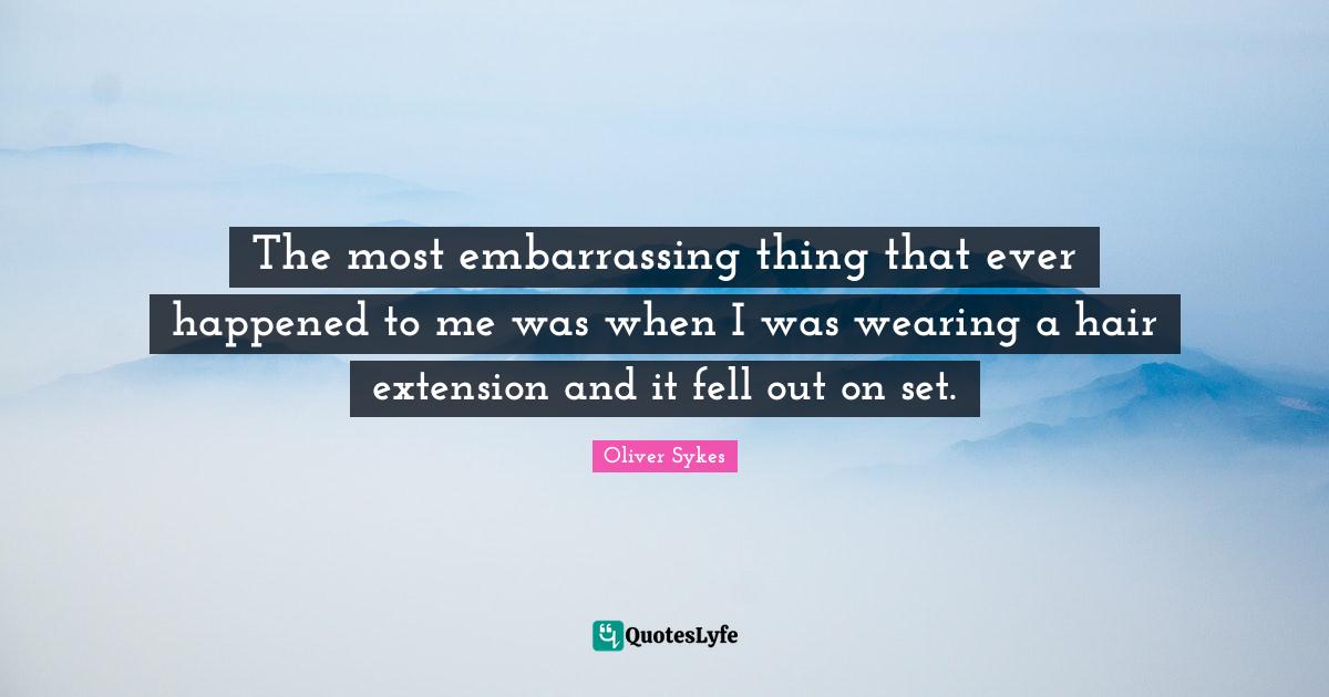 The most embarrassing thing that ever happened to me was when I was we... Quote by Oliver Sykes ...