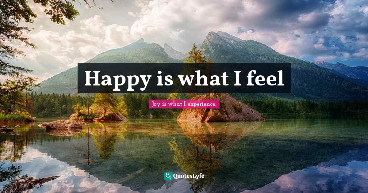 Happy is what I feel... Quote by Joy is what I experience. - QuotesLyfe