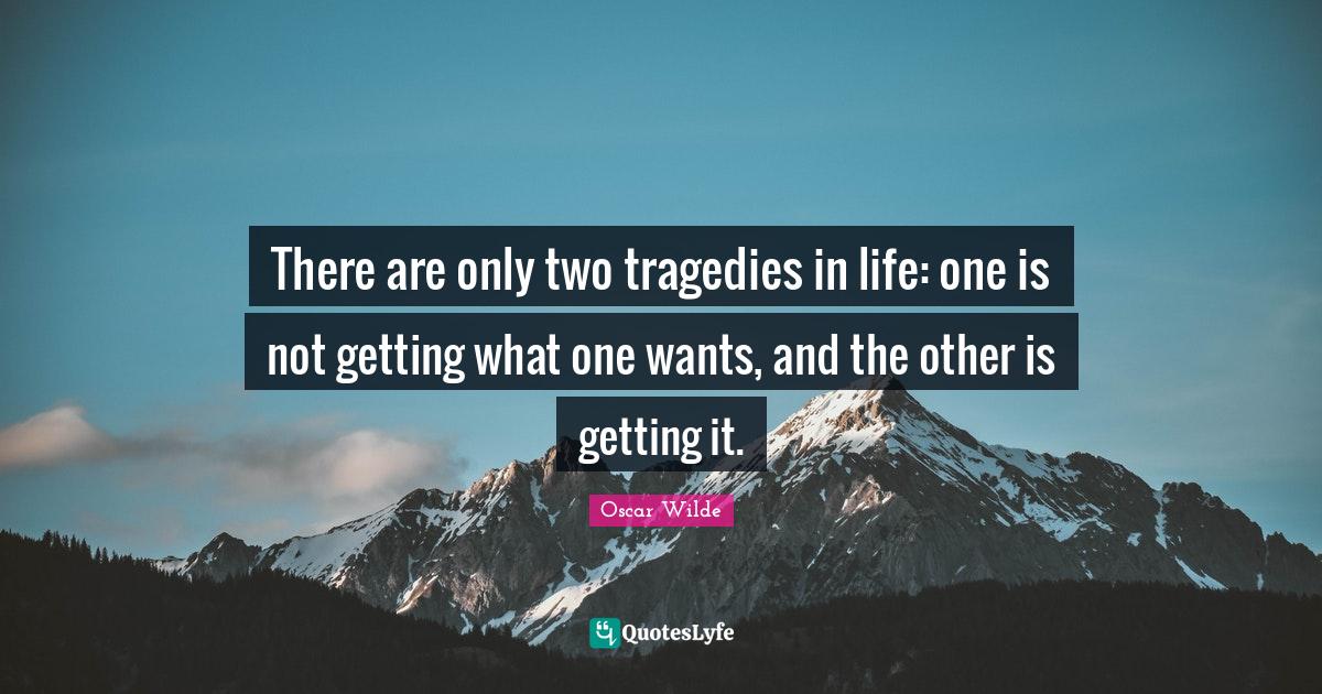 There are only two tragedies in life: one is not getting what one want ...