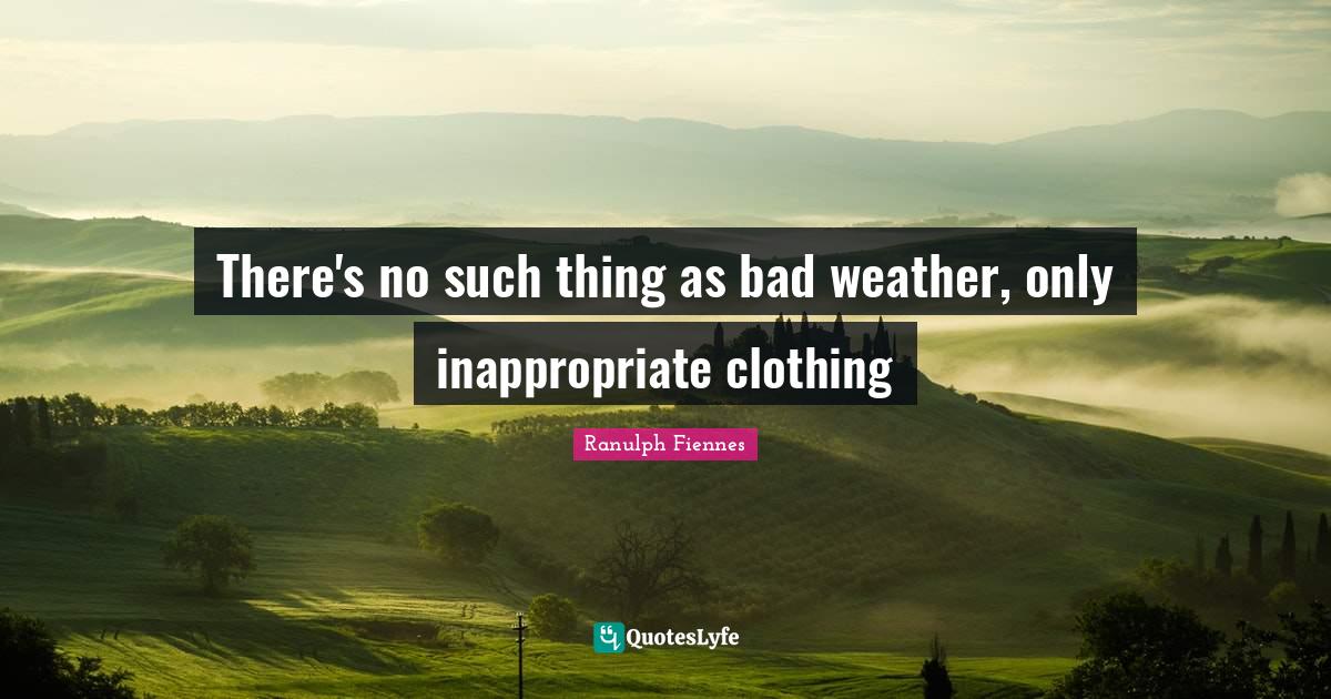 There's no such thing as bad weather, only inappropriate clothing ...