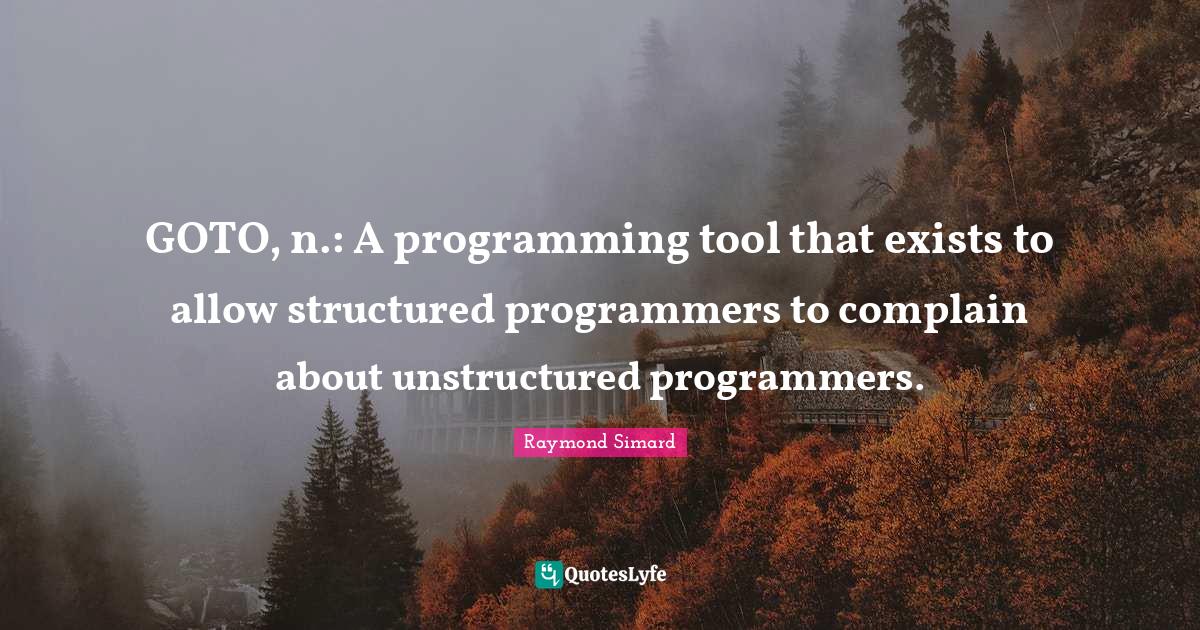 GOTO, n.: A programming tool that exists to allow structured programme... Quote by Raymond ...