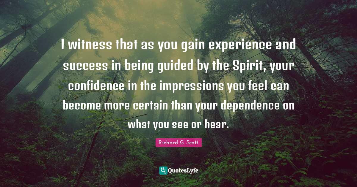 I witness that as you gain experience and success in being guided by t ...