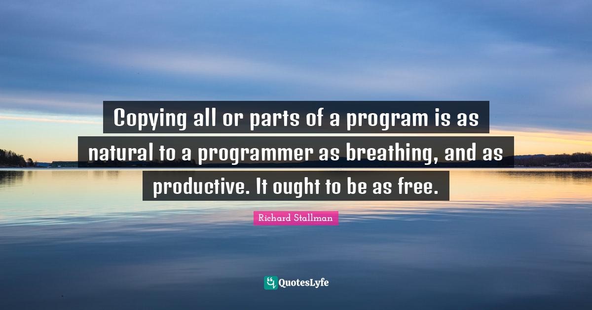 Copying all or parts of a program is as natural to a programmer as bre ...